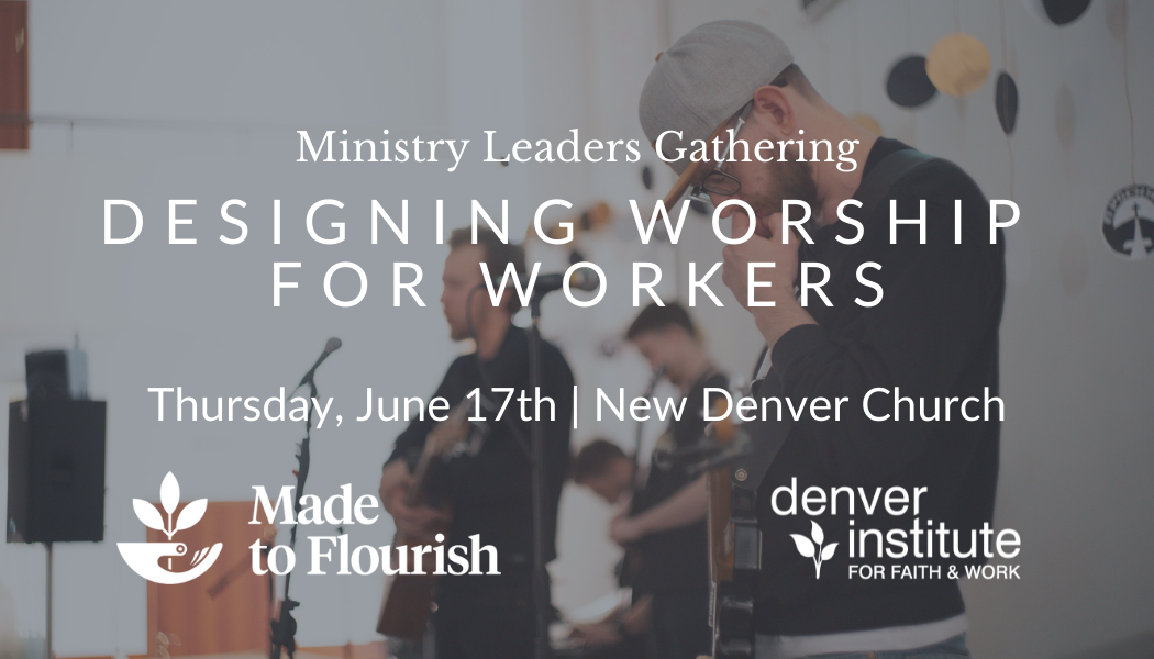 Designing Worship For Workers - Denver Institute For Faith & Work