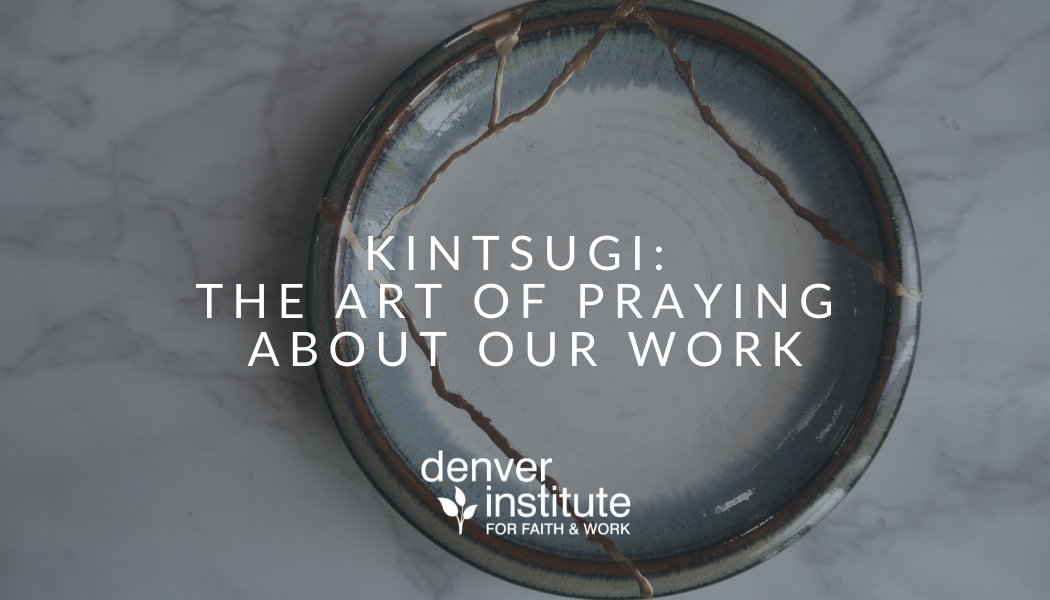 Kintsugi: The Art Of Praying About Our Work - Denver Institute For ...