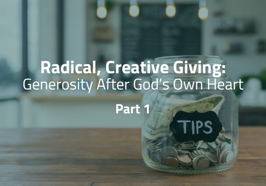 Radical, Creative Giving: Generosity After God’s Own Heart (Part 1 ...